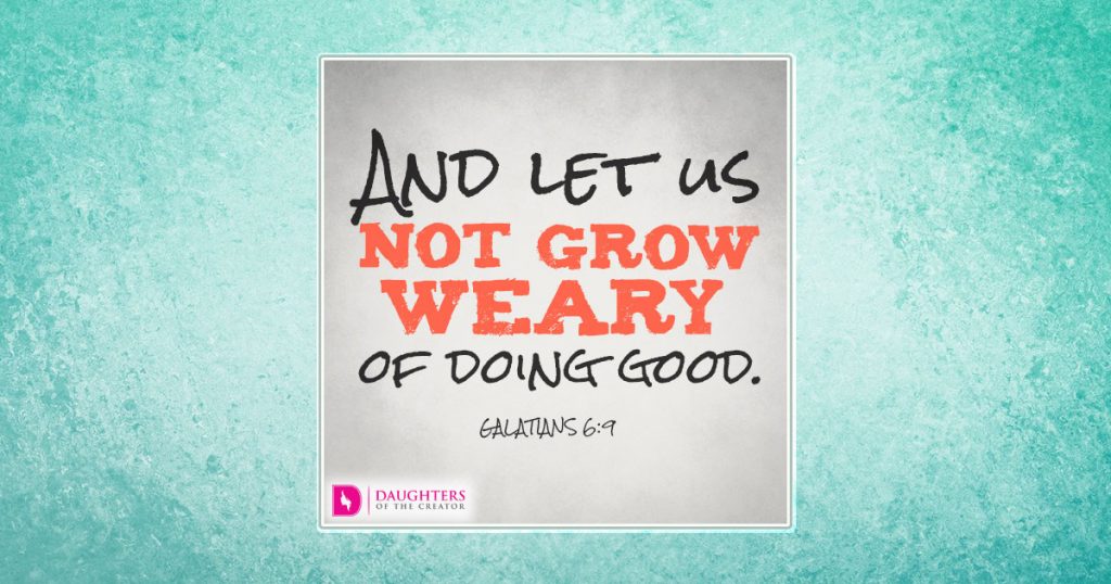 And let us not grow weary of doing good - Daughters of the Creator