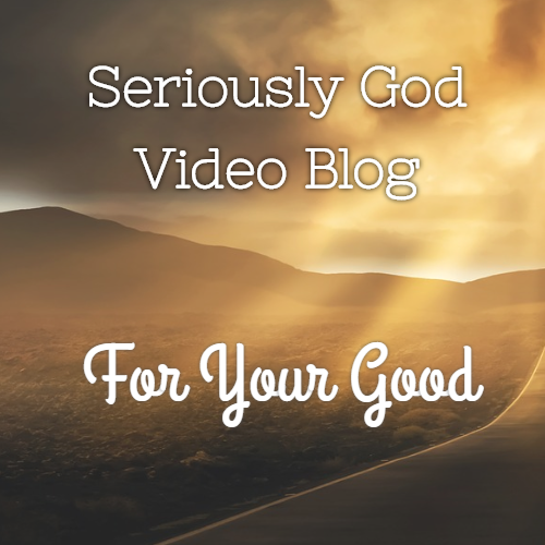 Seriously God video blog - For Your Good - Daughters of the Creator